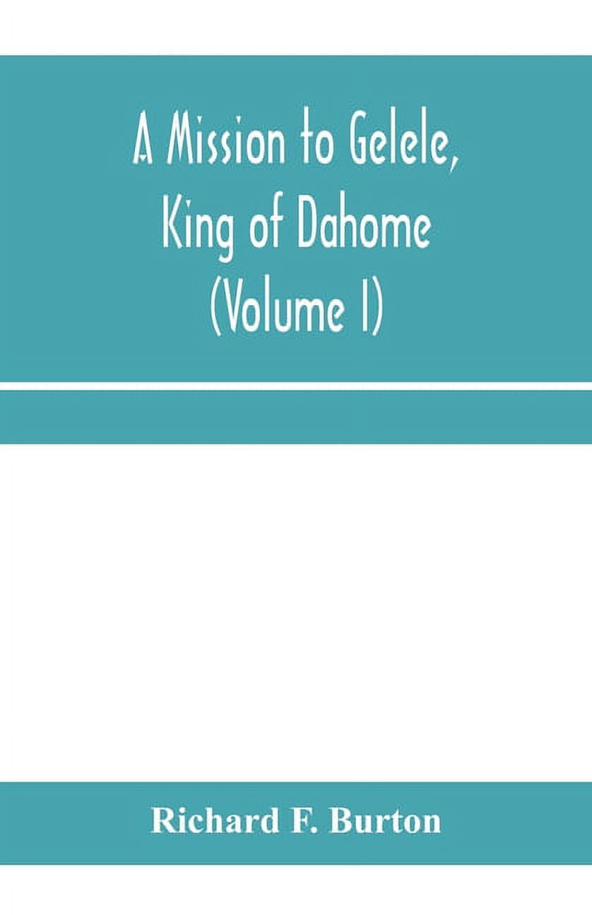A mission to Gelele, king of Dahome; With Notices of The so called ...
