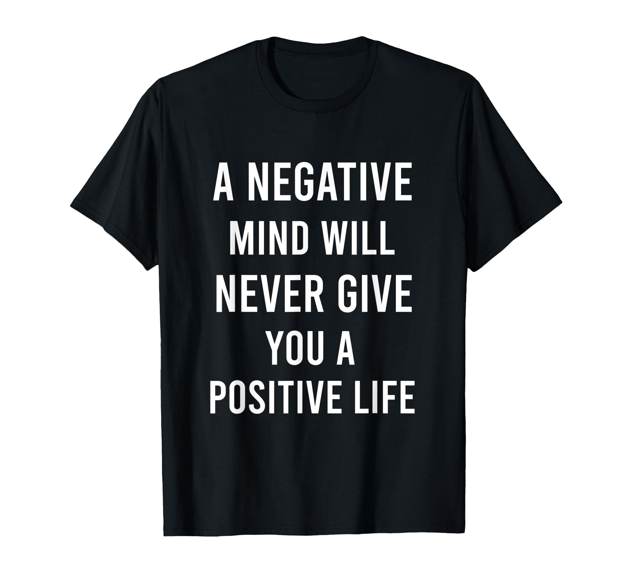 A negative mind will never give you a positive life T-Shirt - Walmart.com