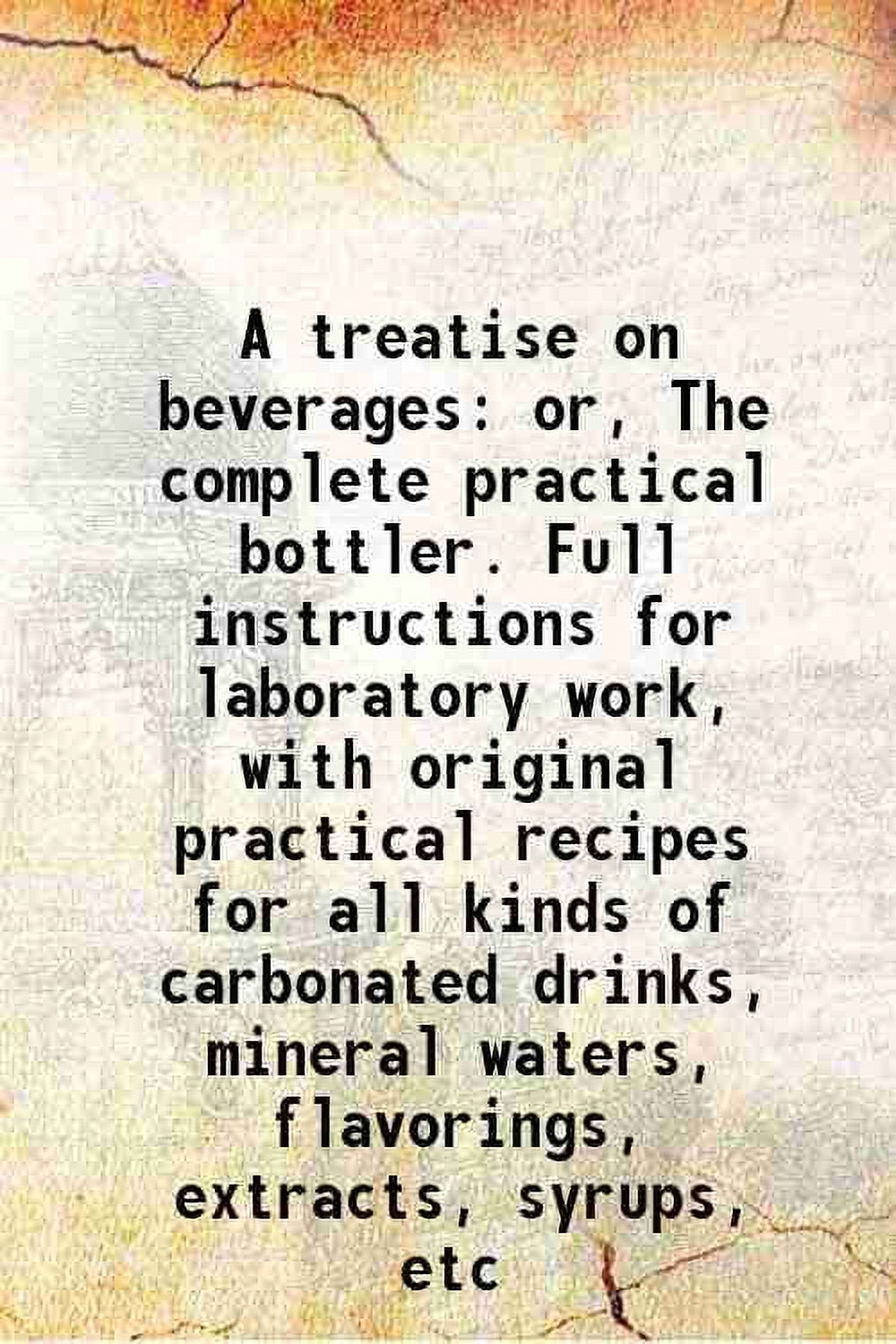 A treatise on beverages or, The complete practical bottler. Full ...