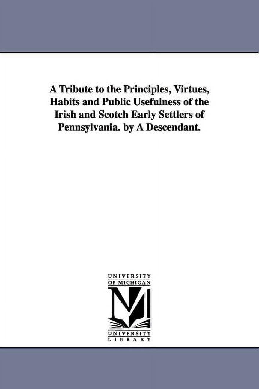 A Tribute to the Principles, Virtues, Habits and Public Usefulness of ...