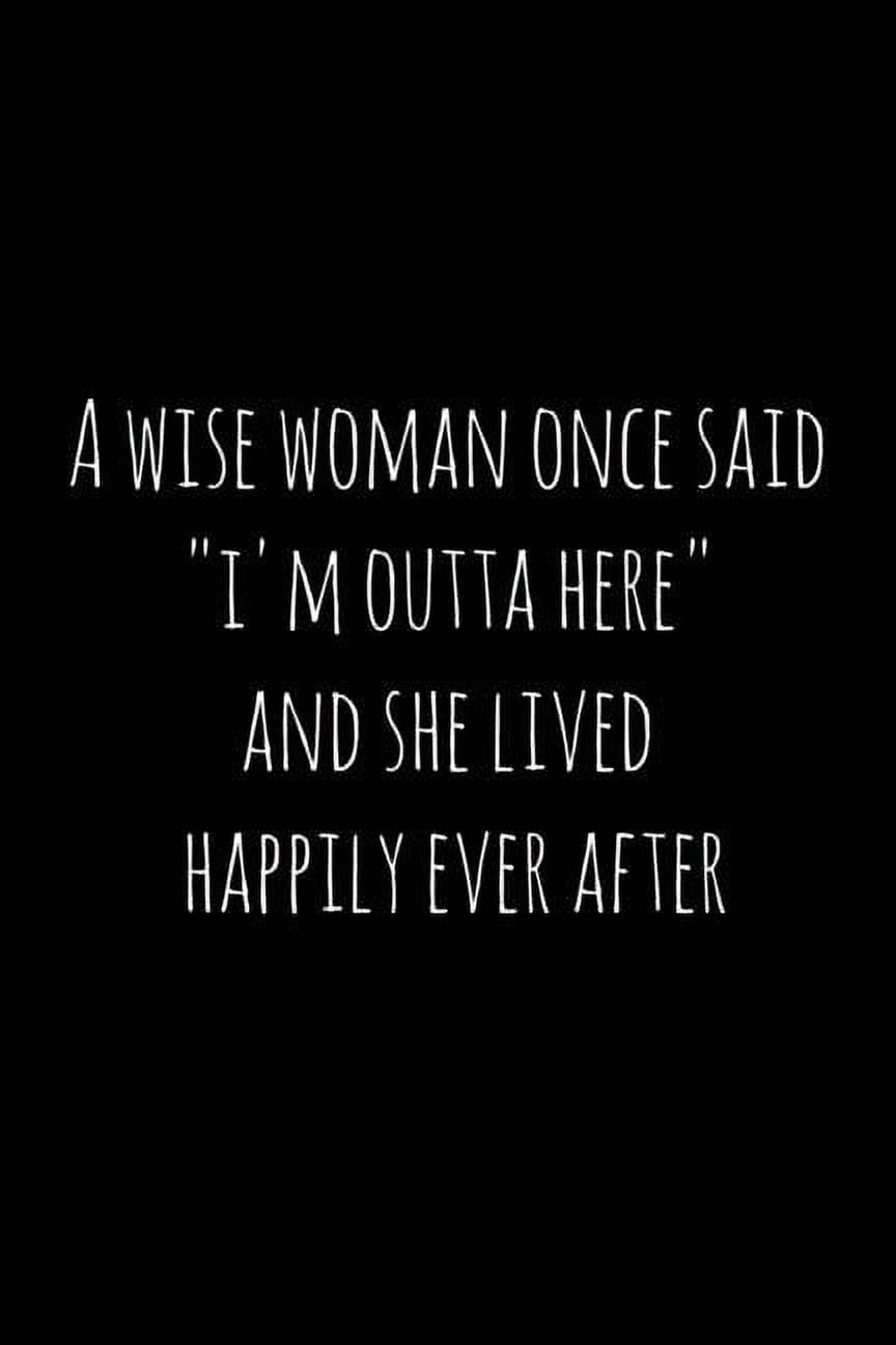 A wise woman once said "i'm outta here" and she lived happily ever ...