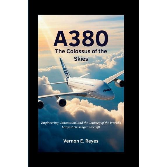 A380: The Colossus of the Skies: Engineering, Innovation, and the ...