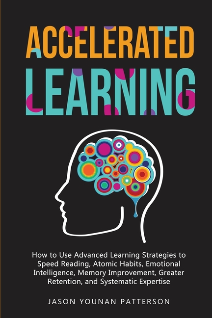 Accelerated Learning: How to Use Advanced Learning Strategies to Speed Reading, Atomic Habits ...