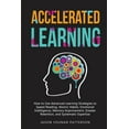 Accelerated Learning: How to Use Advanced Learning Strategies to Speed ...