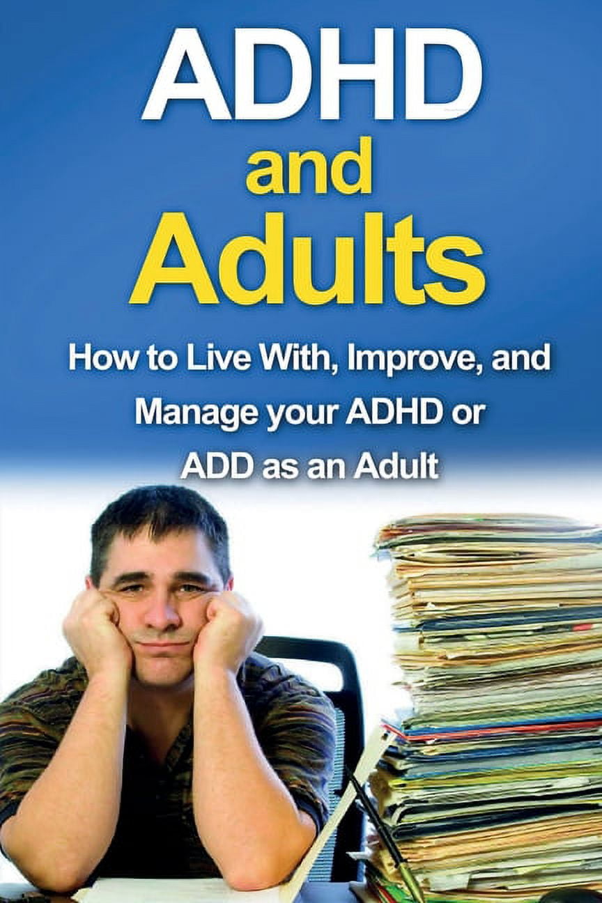 ADHD and Adults: How to live with, improve, and manage your ADHD or ADD ...