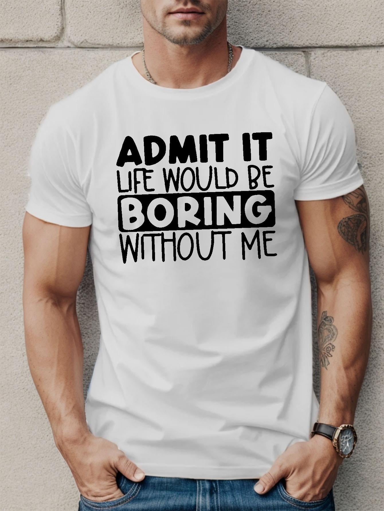 ADMIT IT LIFE WOULD BE BORING Print T Shirt, s For Men, Casual Short ...