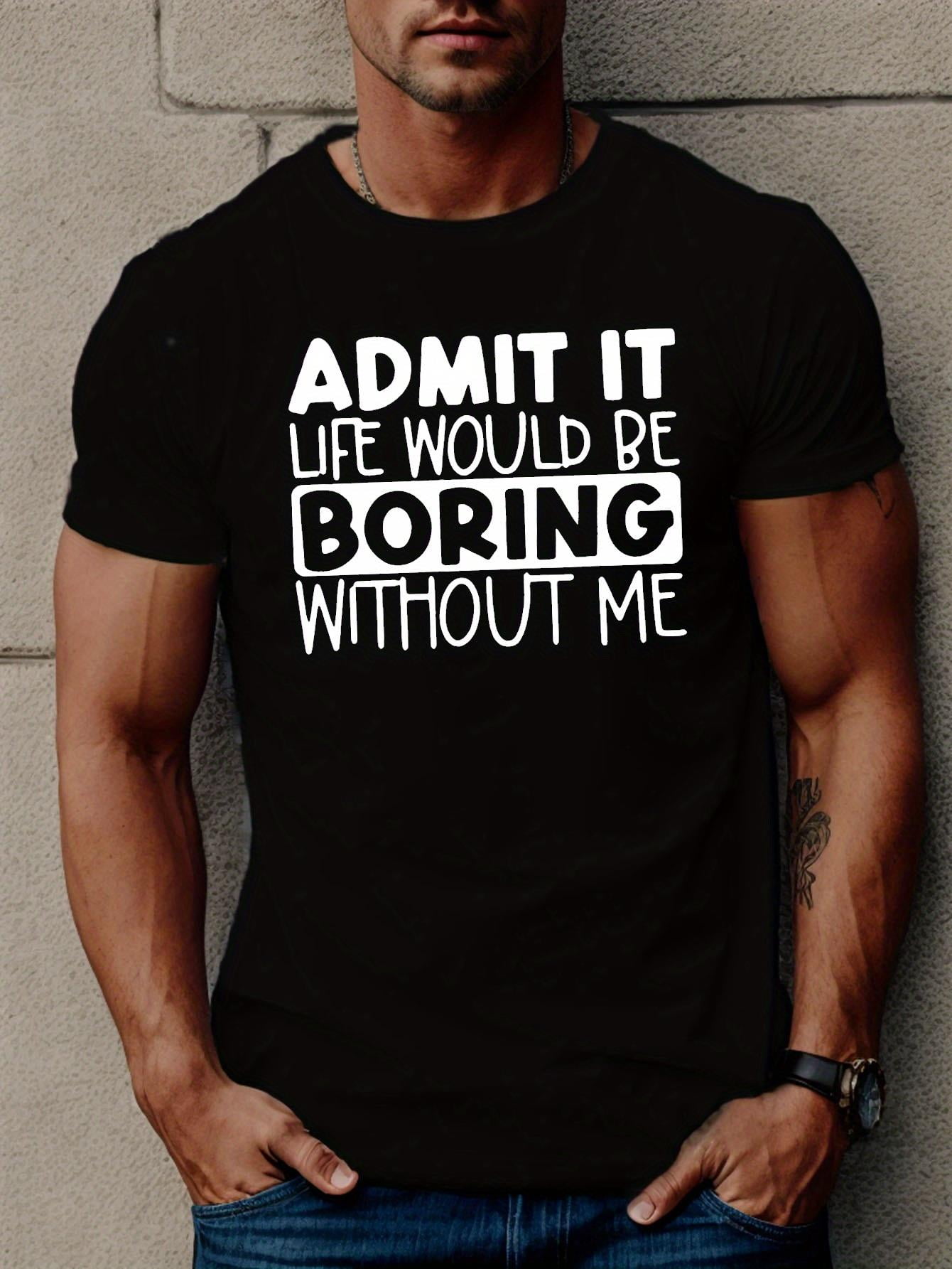aDMiT iT LiFe WouLD Be BoRiNG Print T Shirt, s For Men, Casual Short Sleeve T-shirt For Summer ...