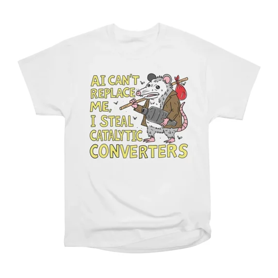 AI Cant Replace Me I Steal Catalytic Converters T-Shirt Tee Gift For ...