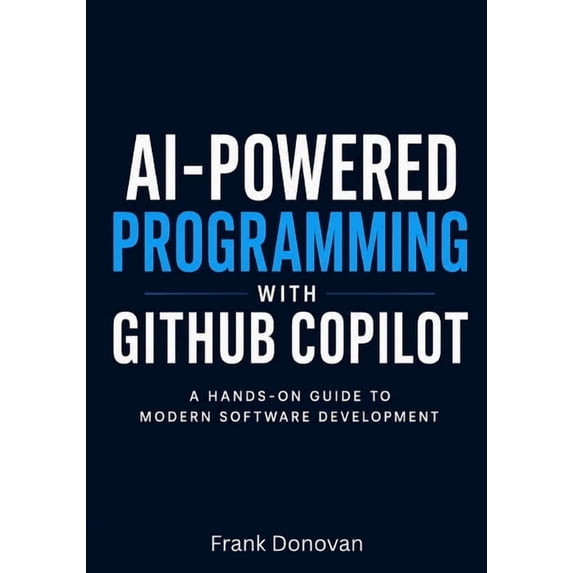 AI-Powered Programming with GitHub Copilot: A Hands-On Guide to Modern ...