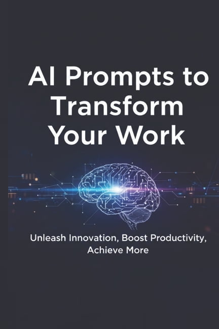 AI Prompts to Transform Your Work: 1000 Ready-to-Use Prompts for ...