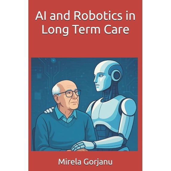 Artificial Intelligence AI and Robotics in Long Term Care, Book 2 ...