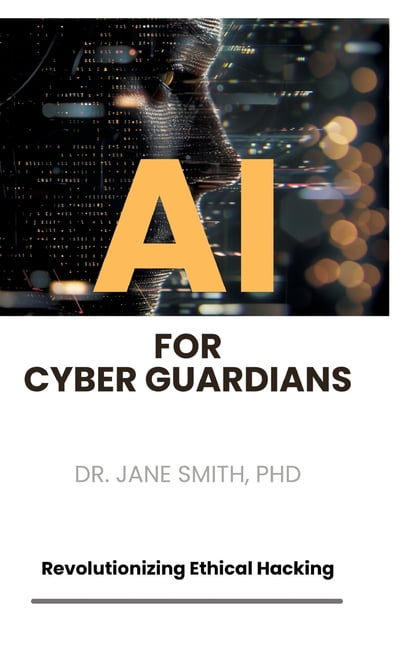 AI for Cyber Guardians: Revolutionizing Ethical Hacking (Hardcover ...
