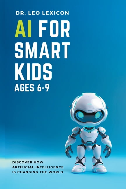 AI for Smart Kids Ages 6-9: Discover how Artificial Intelligence is ...