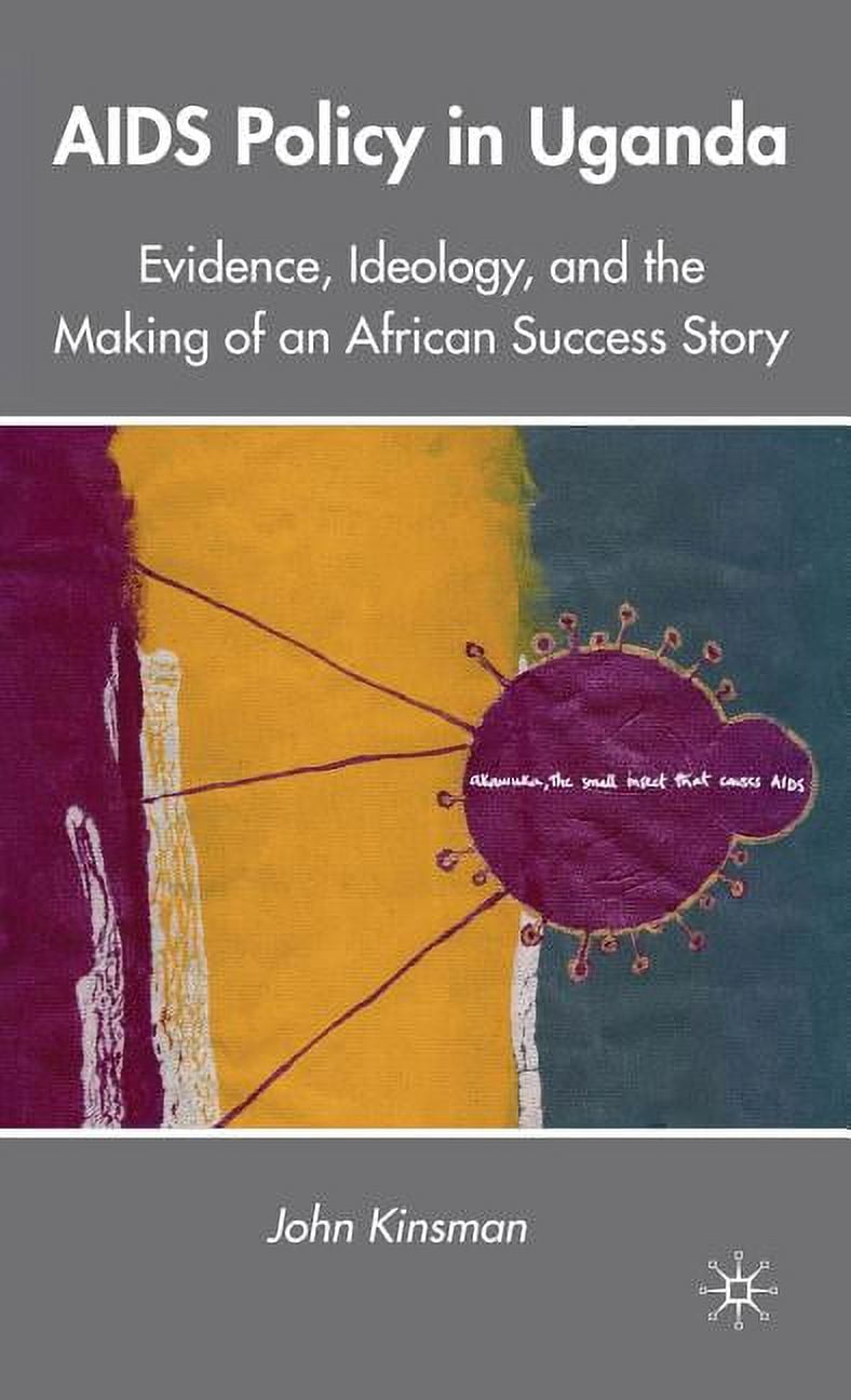 AIDS Policy in Uganda: Evidence, Ideology, and the Making of an African ...