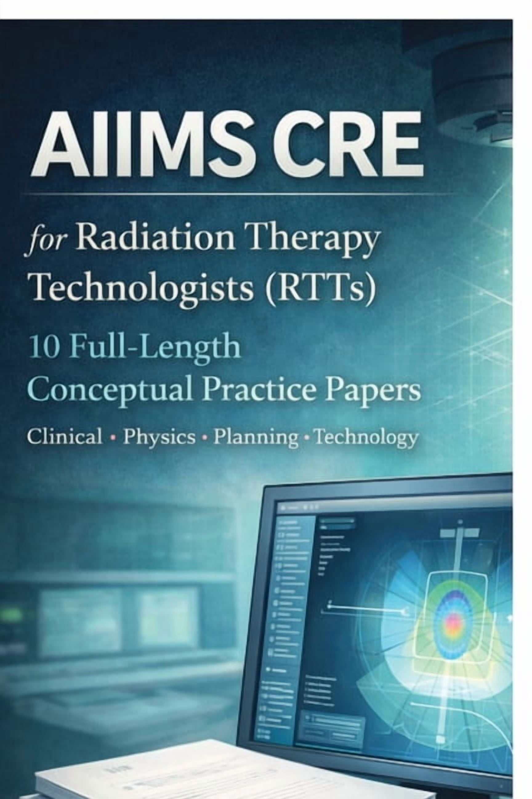 AIIMS CRE FOR RADIATION THERAPY TECHNOLOGISTS (RTTs): 10 Full-Length ...