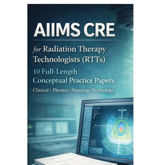 AIIMS CRE FOR RADIATION THERAPY TECHNOLOGISTS (RTTs): 10 Full-Length ...