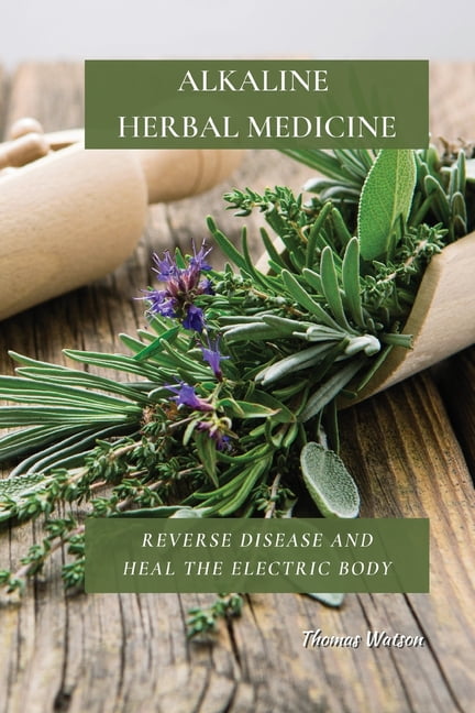 ALKALINE HERBAL MEDICINE: Reverse Disease and Heal the Electric Body ...