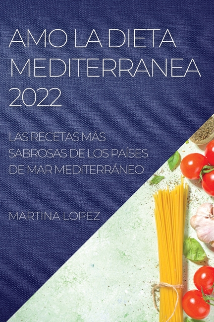 AMO LA DIETA MEDITERRANEA 2022: LAS RECETAS M?S SABROSAS DE LOS PA?SES DE MAR MEDITERR?NEO ...