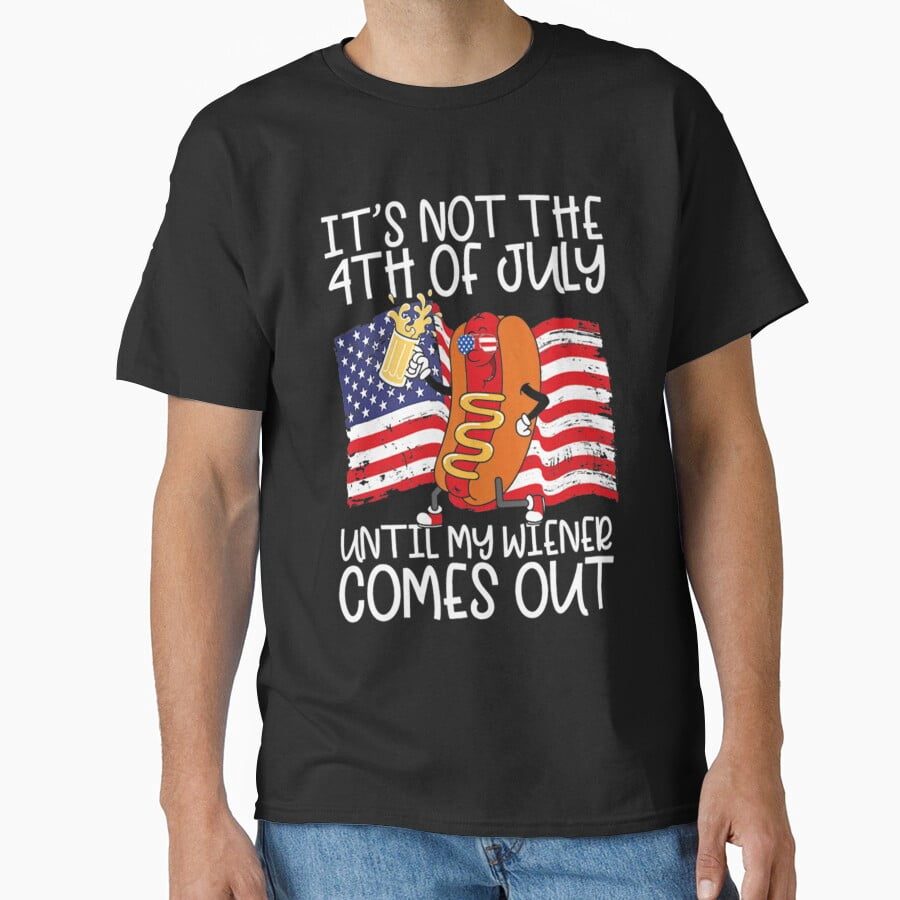 ANUNSHIRT It'S Not The 4Th Of July Until My Weiner Comes Out Classic T ...