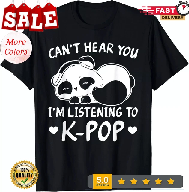 ANUNSHIRT Can_T Hear You I_M Listening To Kpop Merch K-Pop Merchandise ...