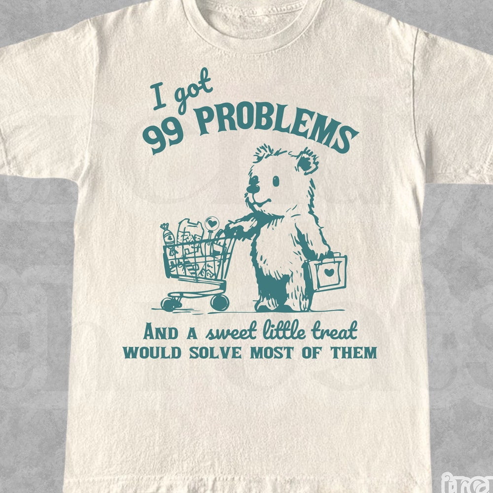 ANUNSHIRT I Got 99 Problems And A Sweet Little Treat Would Solve Most ...