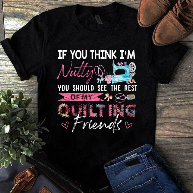 ANUNSHIRT If You Think I'M Nutty You Should See The Rest Of My Quilting ...