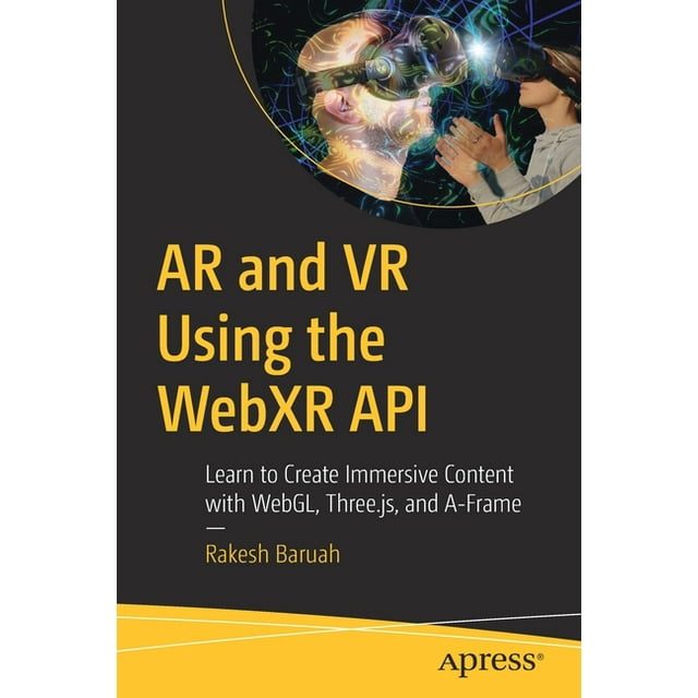 AR and VR Using the Webxr API: Learn to Create Immersive Content with Webgl, Three.Js, and A ...