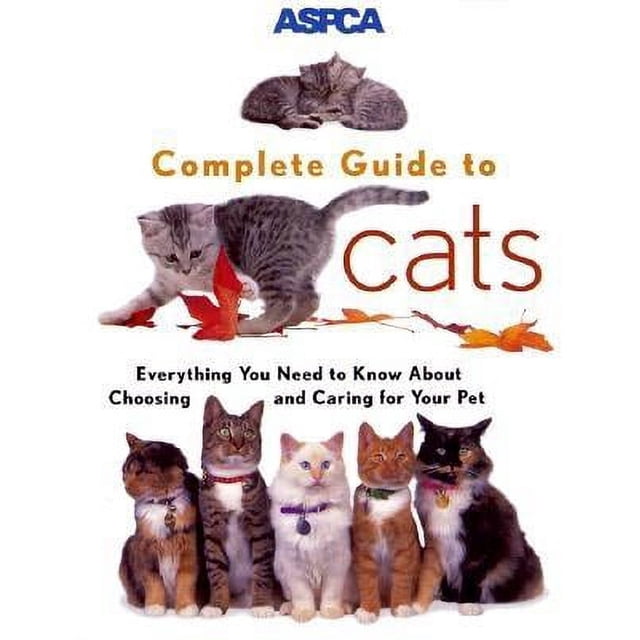ASPCA Complete Guide to Cats : Everything You Need to Know About ...
