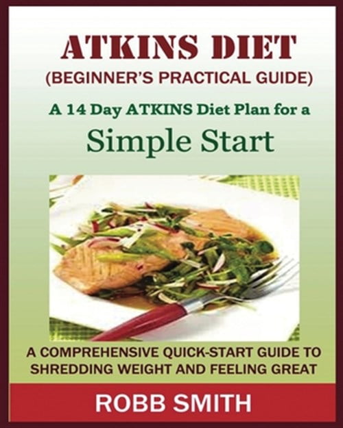 THE ATKINS DIET (A Beginner's Practical Guide):: A Comprehensive Quick-Start Guide to Shredding ...