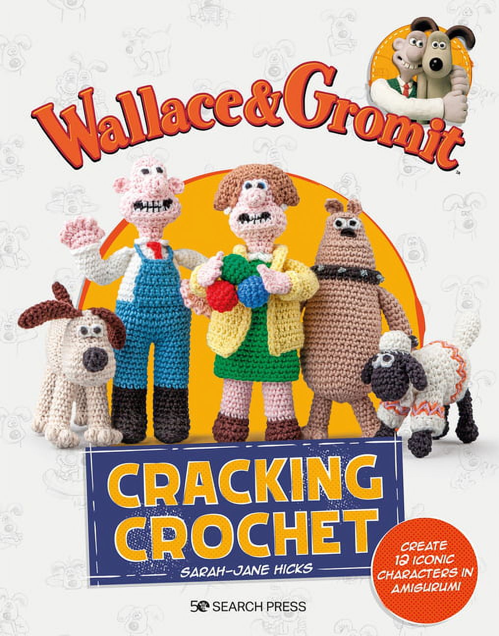 Aardman Animations Wallace & Gromit: Cracking Crochet: Create 12 Iconic ...