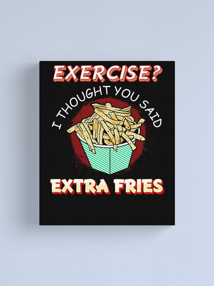 Aaroca Exercise I thought you said extra fries - food lover Canvas Print Inspirational Quote ...