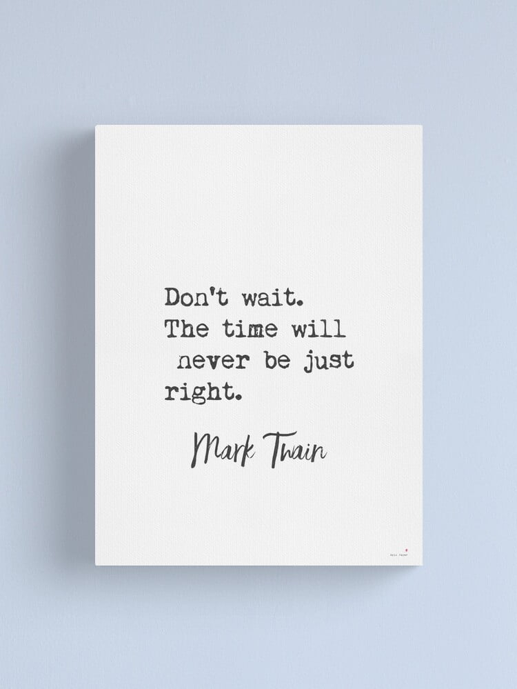 Aaroca Mark Twain. Don’t wait. The time will never be just right ...