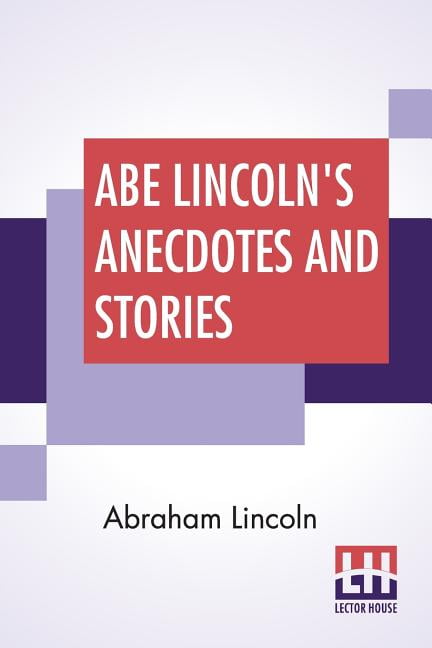 Abe Lincoln's Anecdotes And Stories: A Collection Of The Best Stories ...