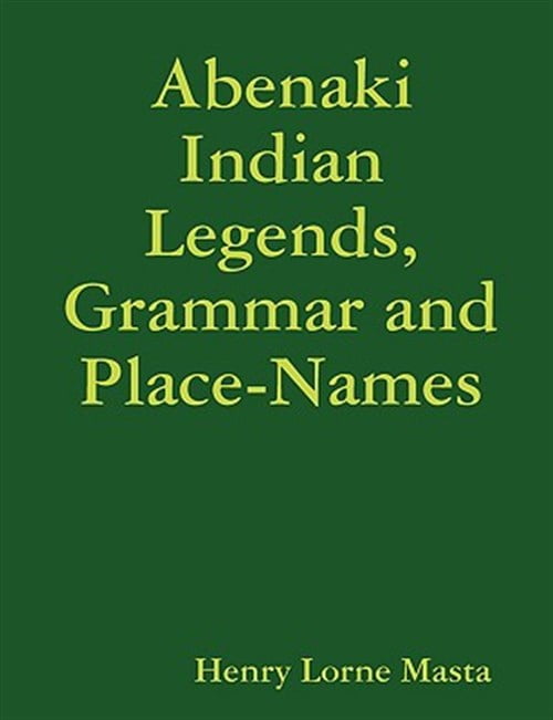 Abenaki Indian Legends, Grammar and Place Names -- Henry Lorne Masta ...