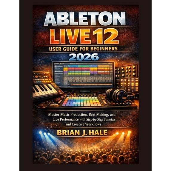 Ableton Live 12 User Guide for Beginners 2026: Master Music Production ...