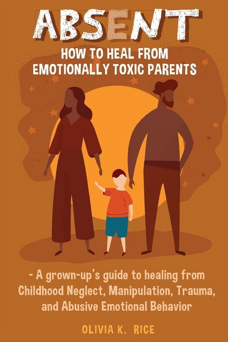 Absent: How to Heal from Emotionally Toxic Parents - A Grown-Up's Guide ...