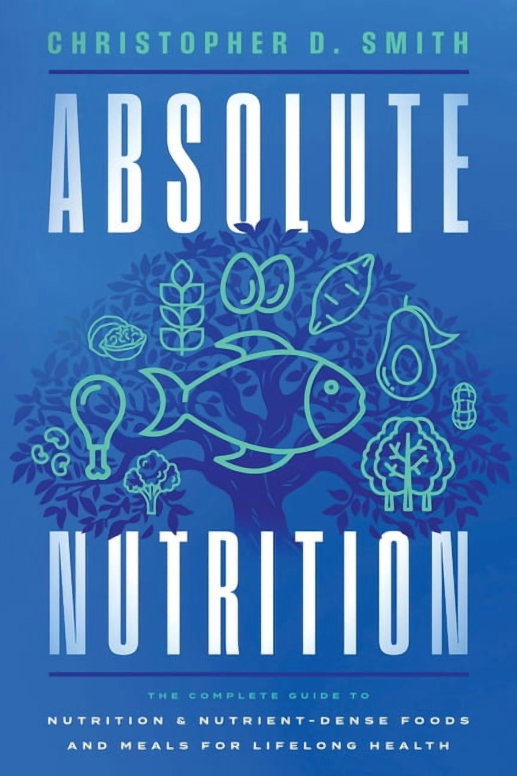 Absolute Nutrition: The Complete Guide to Nutrition and Nutrient-Dense ...