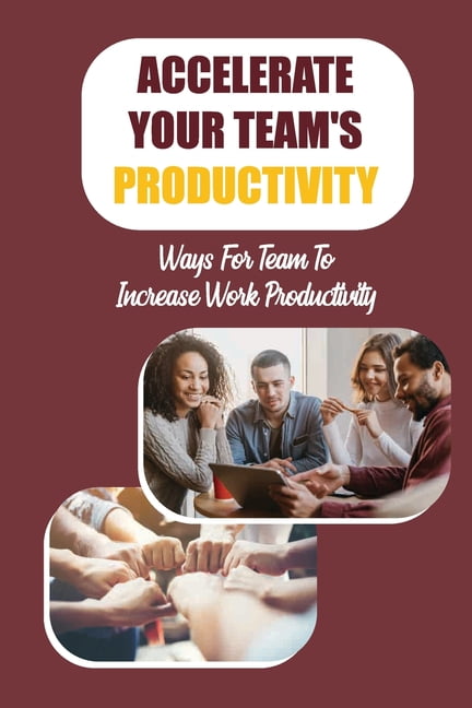 Accelerate Your Team's Productivity: Ways For Team To Increase Work ...