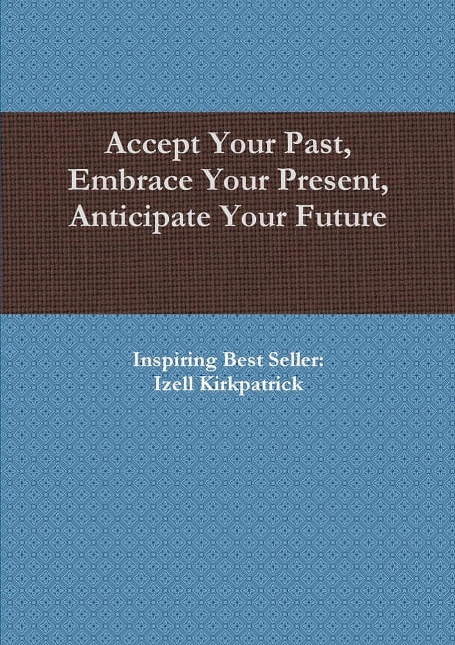 Accept Your Past, Embrace Your Present, Anticipate Your Future ...