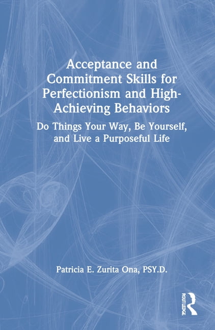 Acceptance and Commitment Skills for Perfectionism and High-Achieving ...