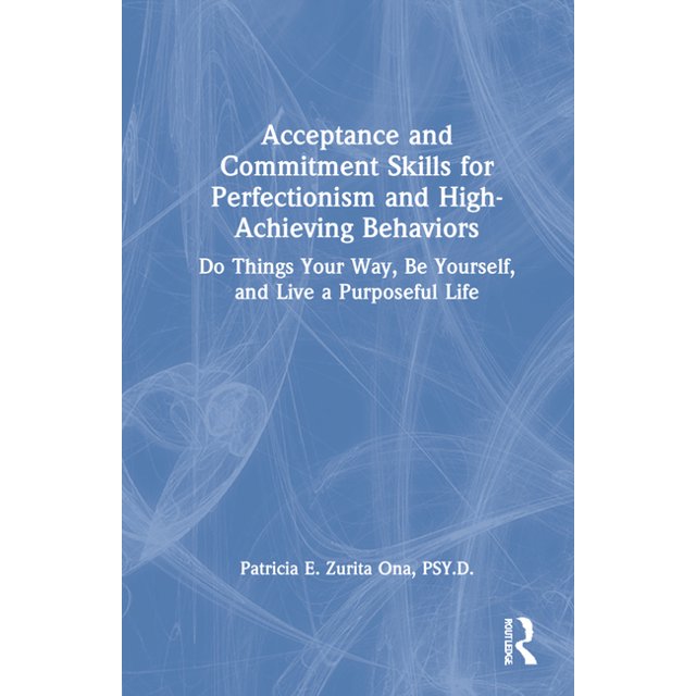 Acceptance and Commitment Skills for Perfectionism and High-Achieving ...