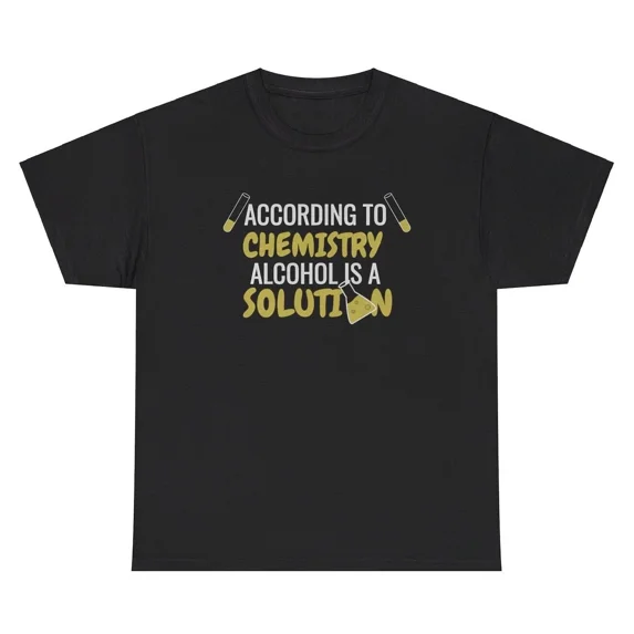 According To Chemistry Alcohol Is A Solution Funny Science Gear Unisex ...