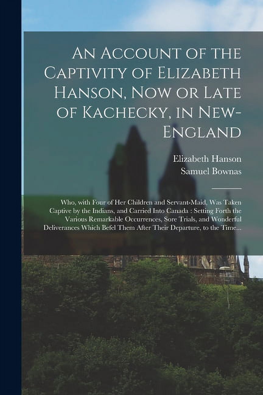An Account of the Captivity of Elizabeth Hanson, Now or Late of ...