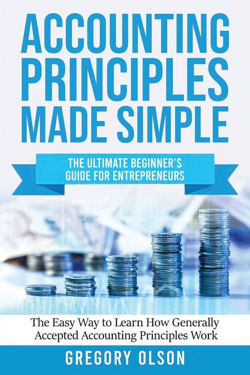 Accounting Principles Made Simple: The Ultimate Beginner's Guide for Entrepreneurs The Easy Way ...