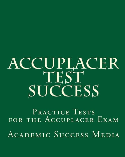 Accuplacer Test Success : Practice Tests for the Accuplacer Exam ...