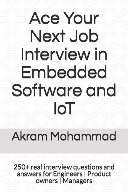 Ace Your Next Job Interview in Embedded Software and IoT: 250+ real ...