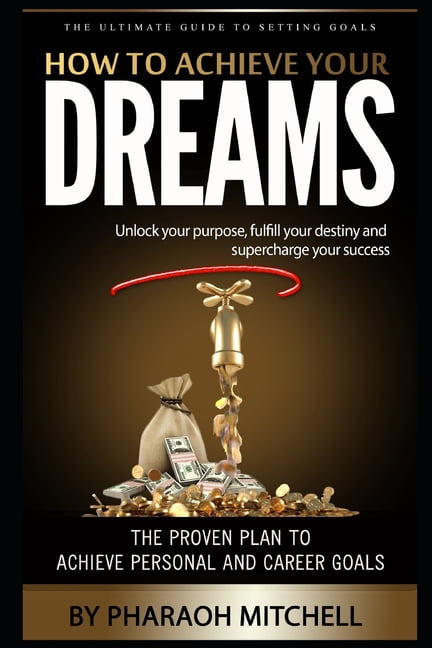 How To Achieve Your Dreams: Unlock your purpose, fulfill your destiny ...