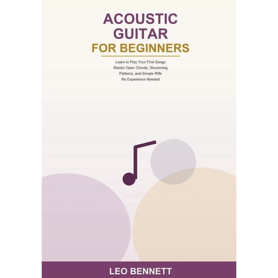 Acoustic Guitar for Beginners: Learn to Play Your First Songs -- Master ...