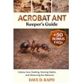 Acrobat Ant Keeper's Guide: Colony Care, Feeding, Nesting Habits, and ...