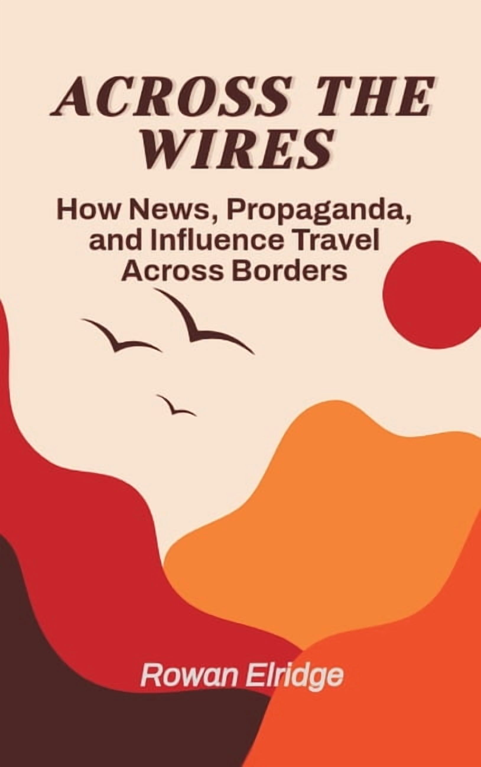 Across the Wires: From War coverage to Viral Lies - How News ...